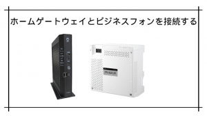 ビジネスフォン|NTTホームゲートウェイの役割を徹底検証